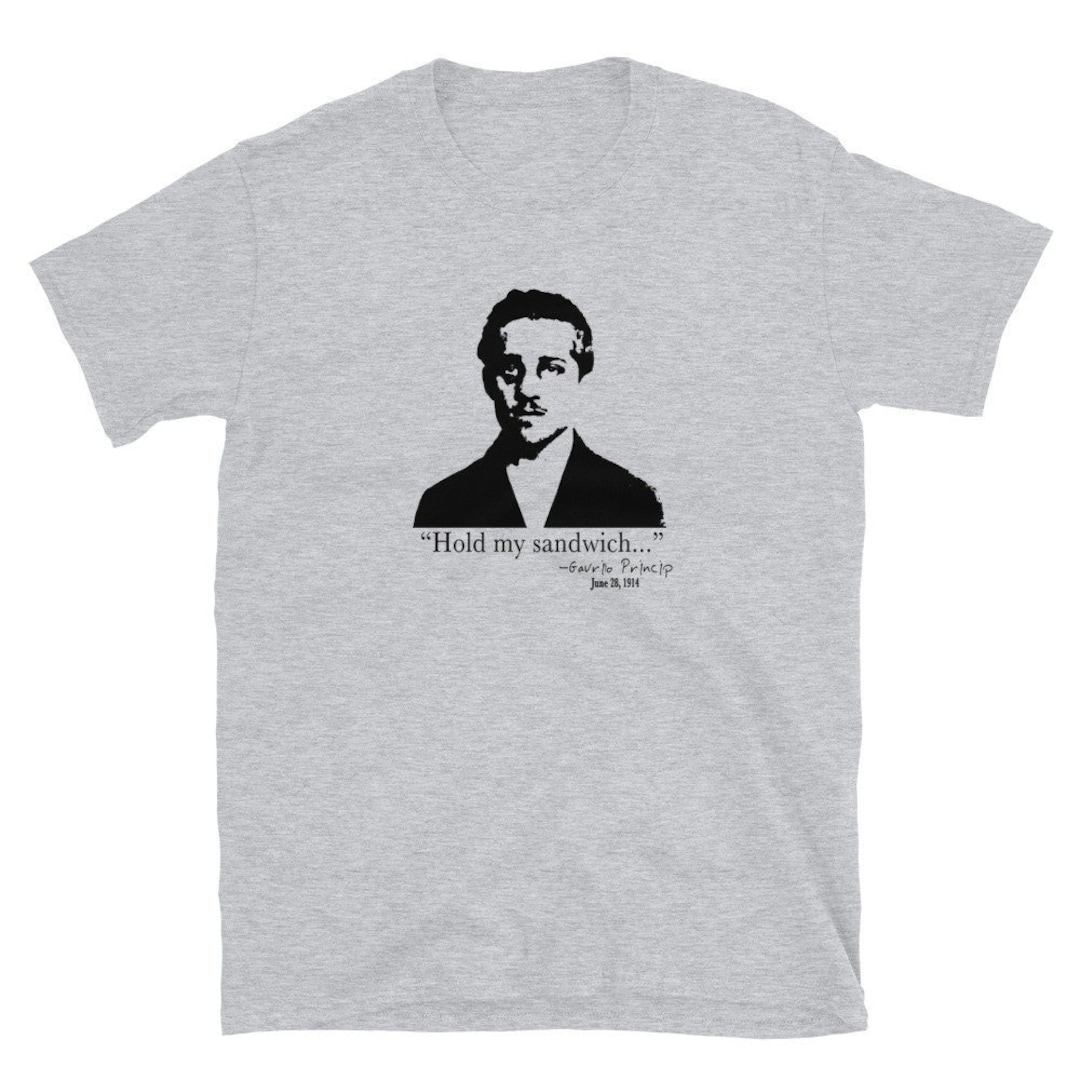 WWI - Gavrilo Princip - "hold My Sandwich.." WW1 Theme T-shirt. Free ...