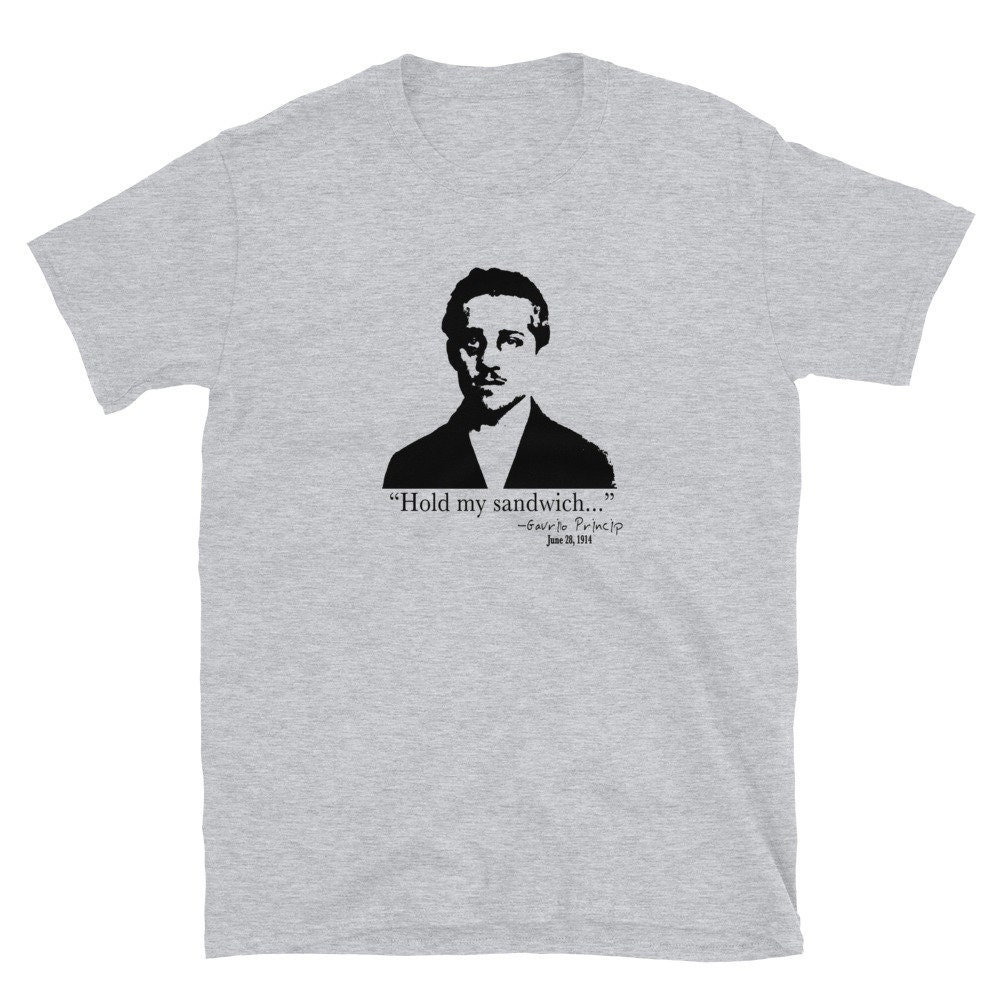 WWI Gavrilo Princip hold My Sandwich.. WW1 Theme T-shirt. Free Shipping ...