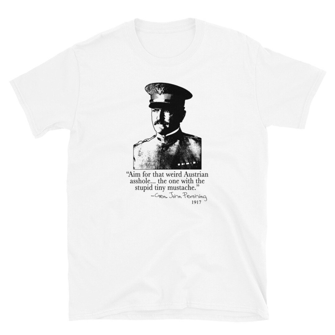 WWI General Pershing - "aim for the Tiny Mustache!" - Funny T-shirt - Etsy