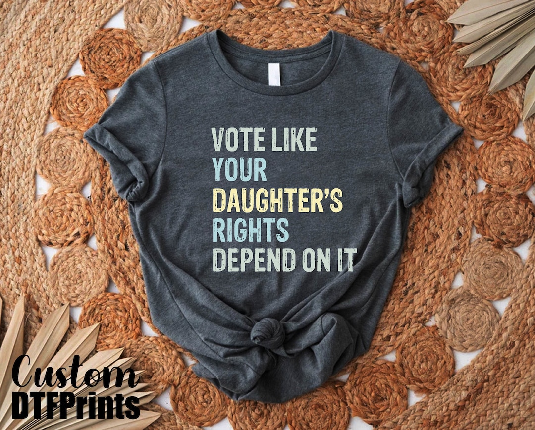 Vote Like Your Daughters Rights Depend On It Shirt Vote For Womens