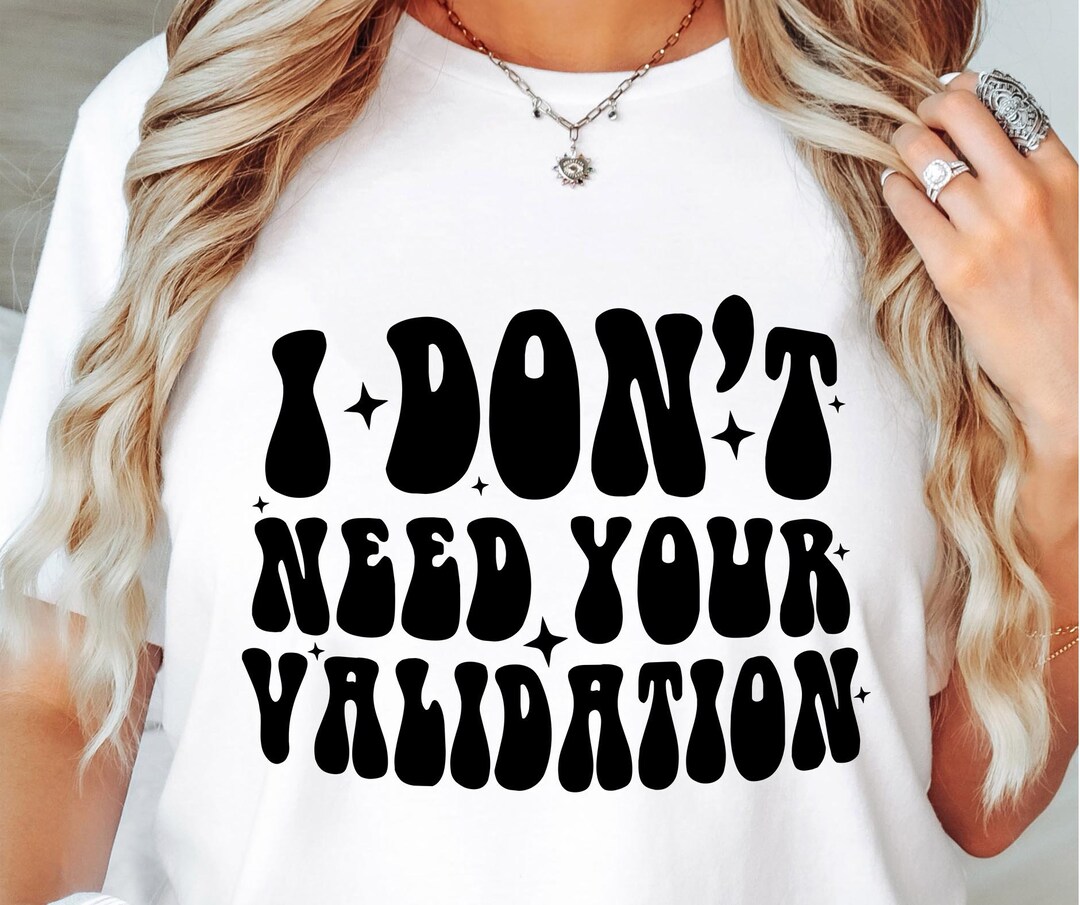 I Dont Need Your Validation Svg Files Svg Tshirt Png and Svg - Etsy