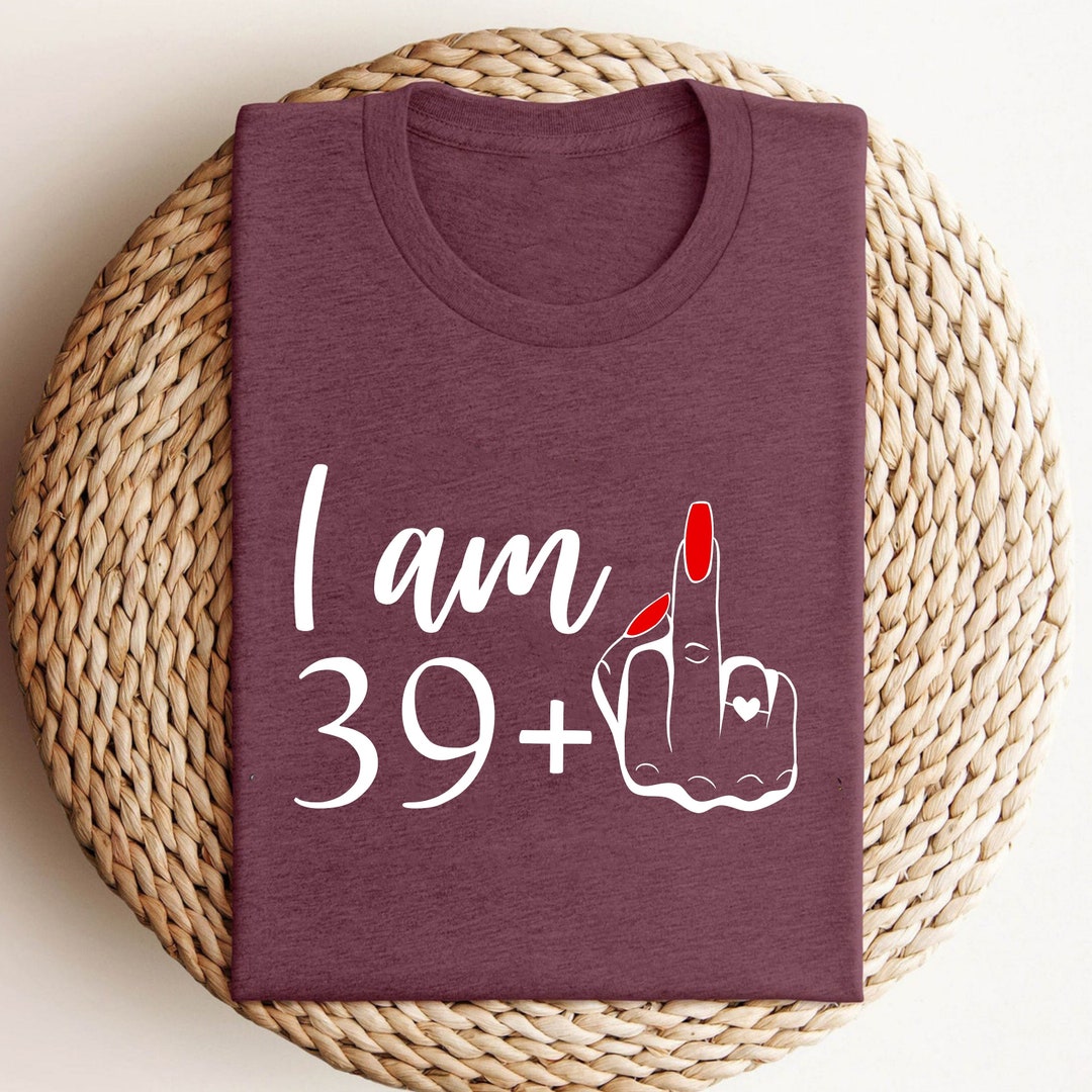 I Am 39 Plus Middle Finger Shirt, Funny 40th Birthday for Mom ...