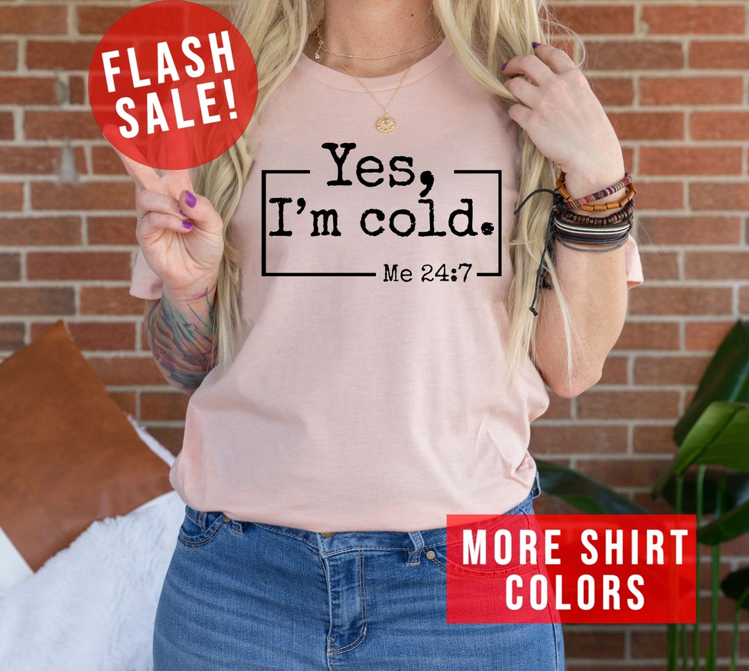 Yes I’m Cold Me 24:7 Funny T-shirt, Every Time I Am Cold Outfit ...
