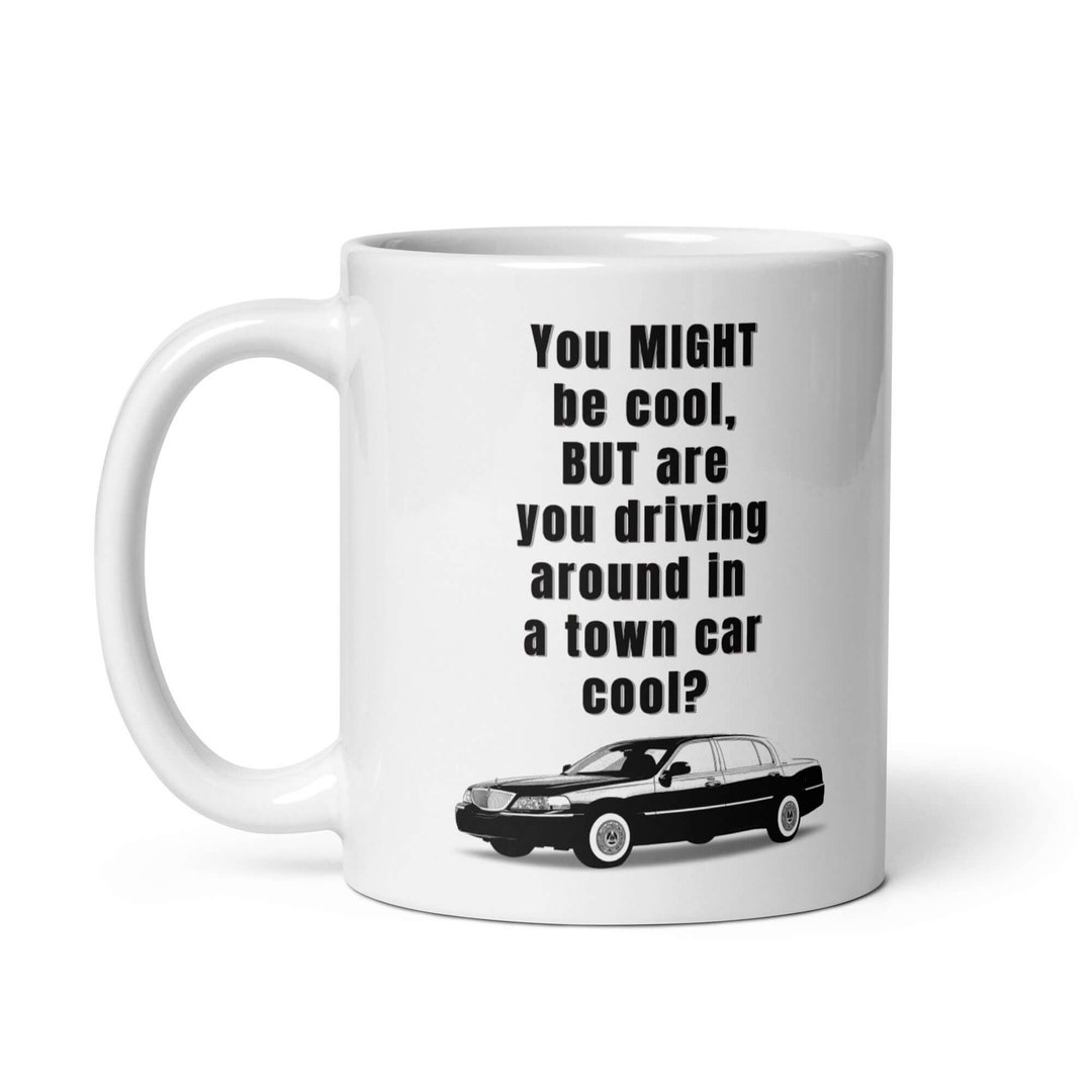 You MIGHT Be Cool, but Are You Driving Around in a Town Car Cool Mug ...