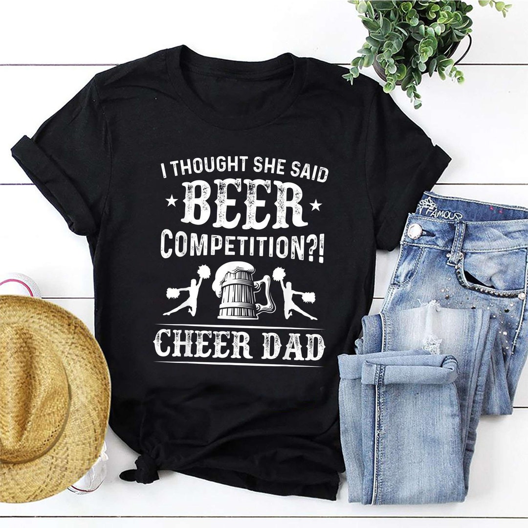 Dad Beer T-shirt, I Thought She Said Beer Competition Cheer Dad Shirt ...