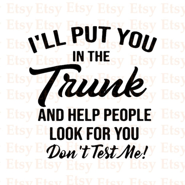 Ill Put You in the Trunk and Help People Look for You Dont Test Me Png ...