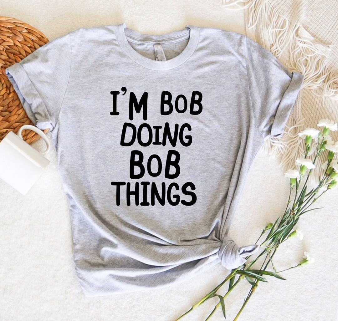 I'm Bob Doing Bob Things Shirt, Black Humor T-shirt, Funny Bob Saying ...