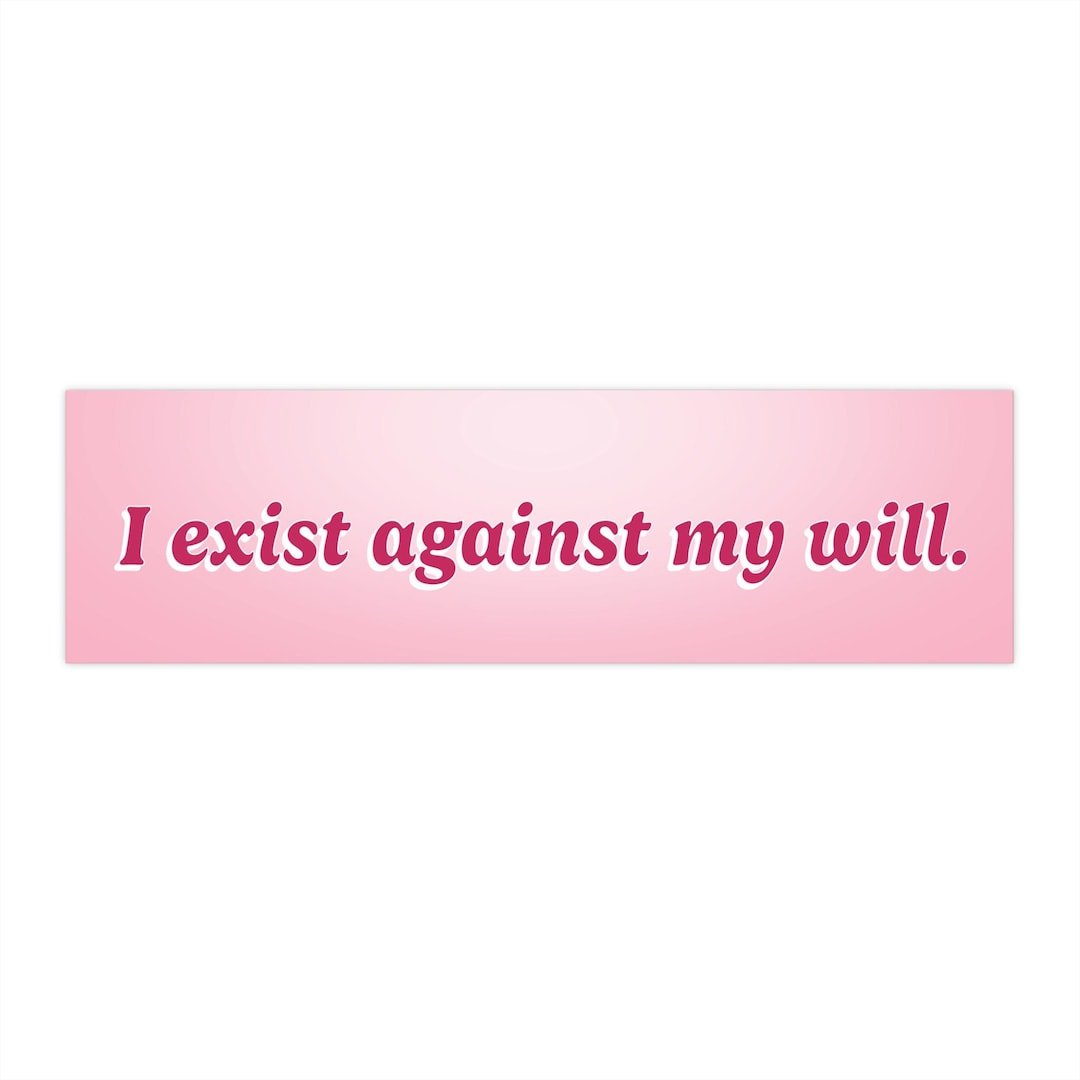 I Exist Against My Will - Bumper Sticker or Magnet - Etsy