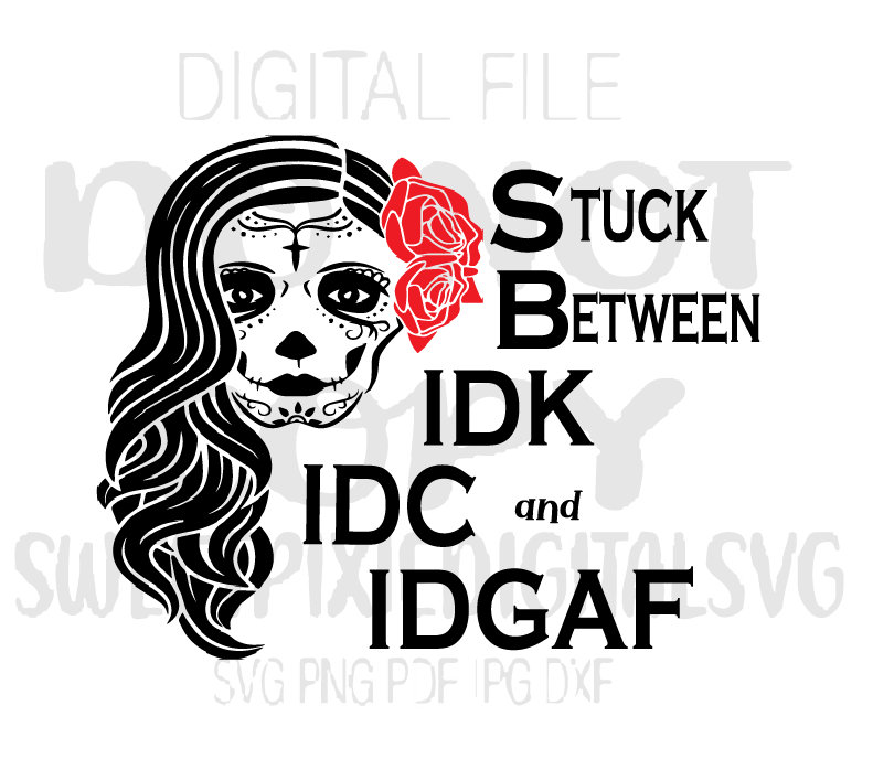 Stuck Between Idk, Idc, and Idgaf SVG. Day of the Dead. Instant Digital ...