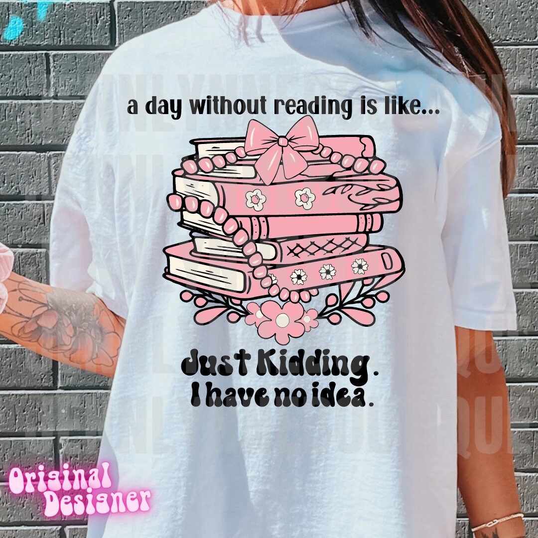 A Day Without Reading is Like...just Kidding I Have No Idea PNG ...