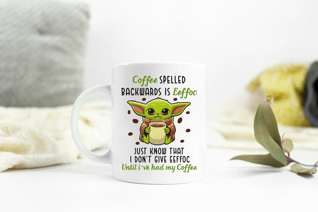 Baby Yoda, Coffee Spelled Backwards is EFFOC Just Know That I Don't ...