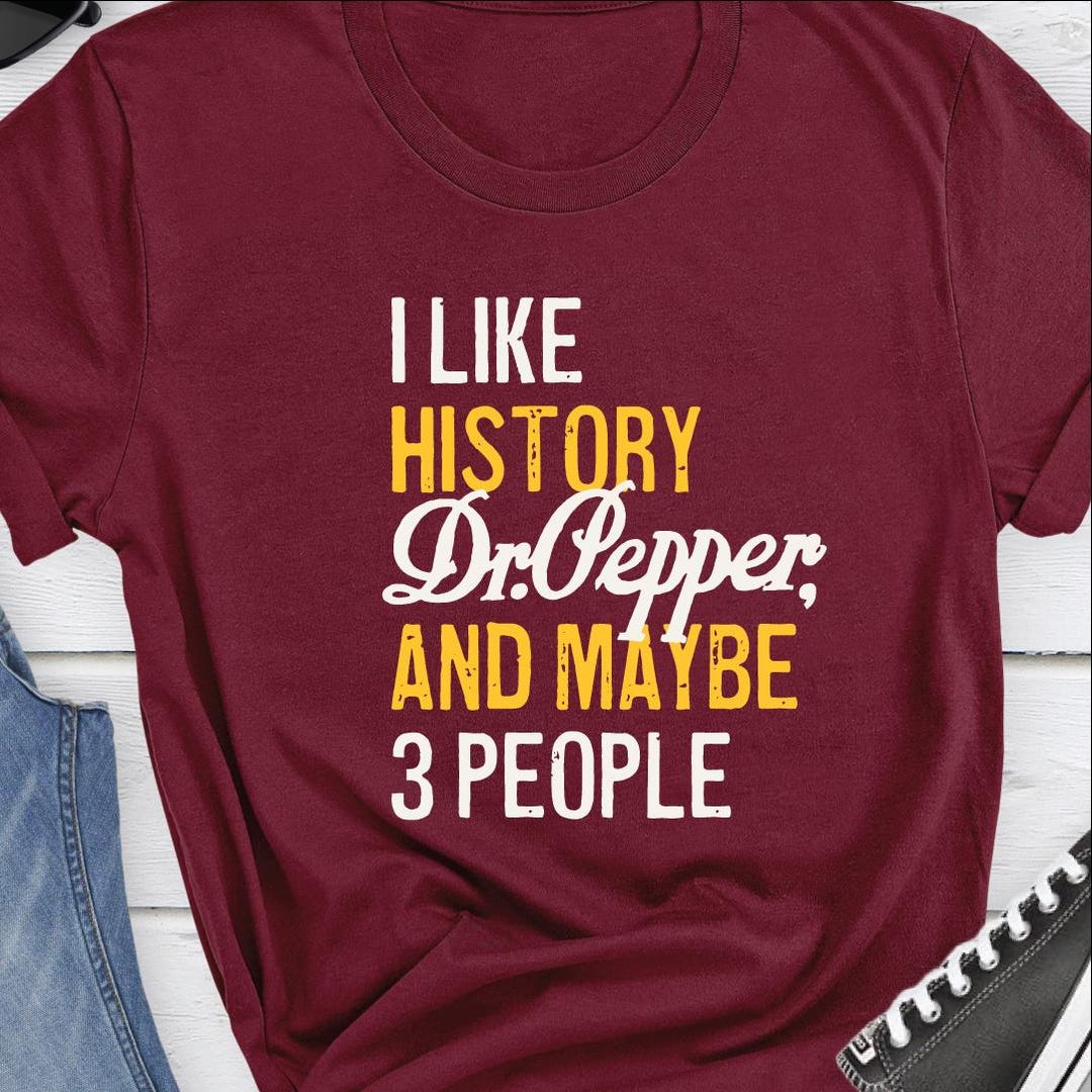 I Like History, Dr. Pepper and Maybe 3 People Shirt - Etsy