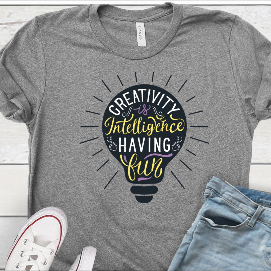 Creativity is Intelligence Having Fun Shirt • Inspirational Teacher Tee ...