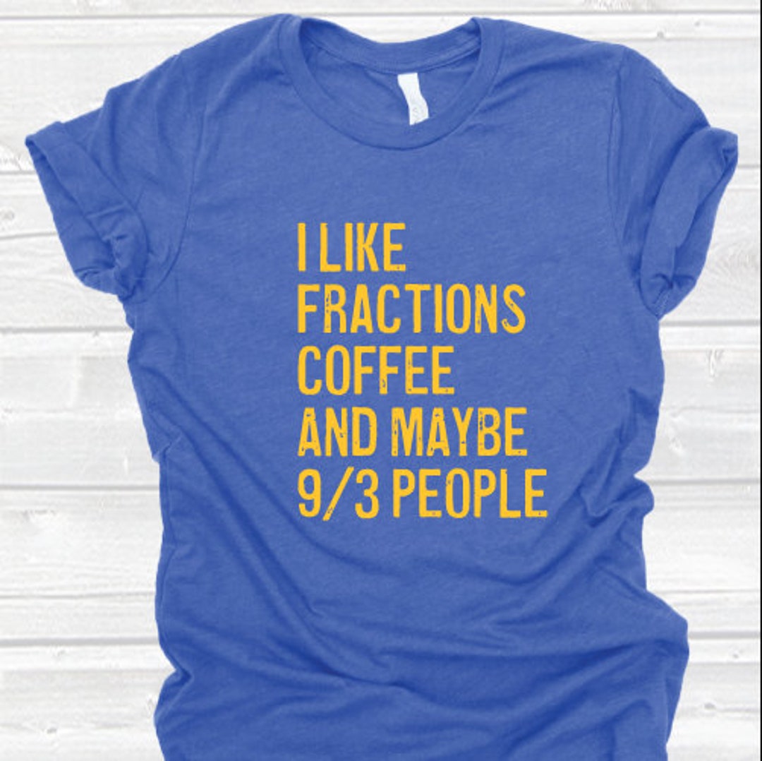 I Like Fractions, Coffee and Maybe 9/3 People - Math Teacher Shirts - Etsy