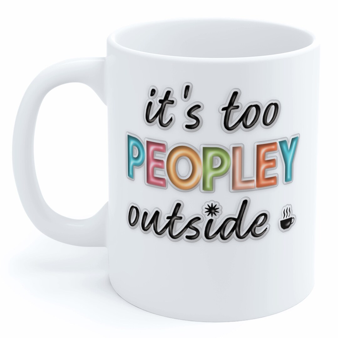 It's Too Peopley Mug, 3D Puff, Funny Gift, Funny Mug, Funny Mugs, Mug ...