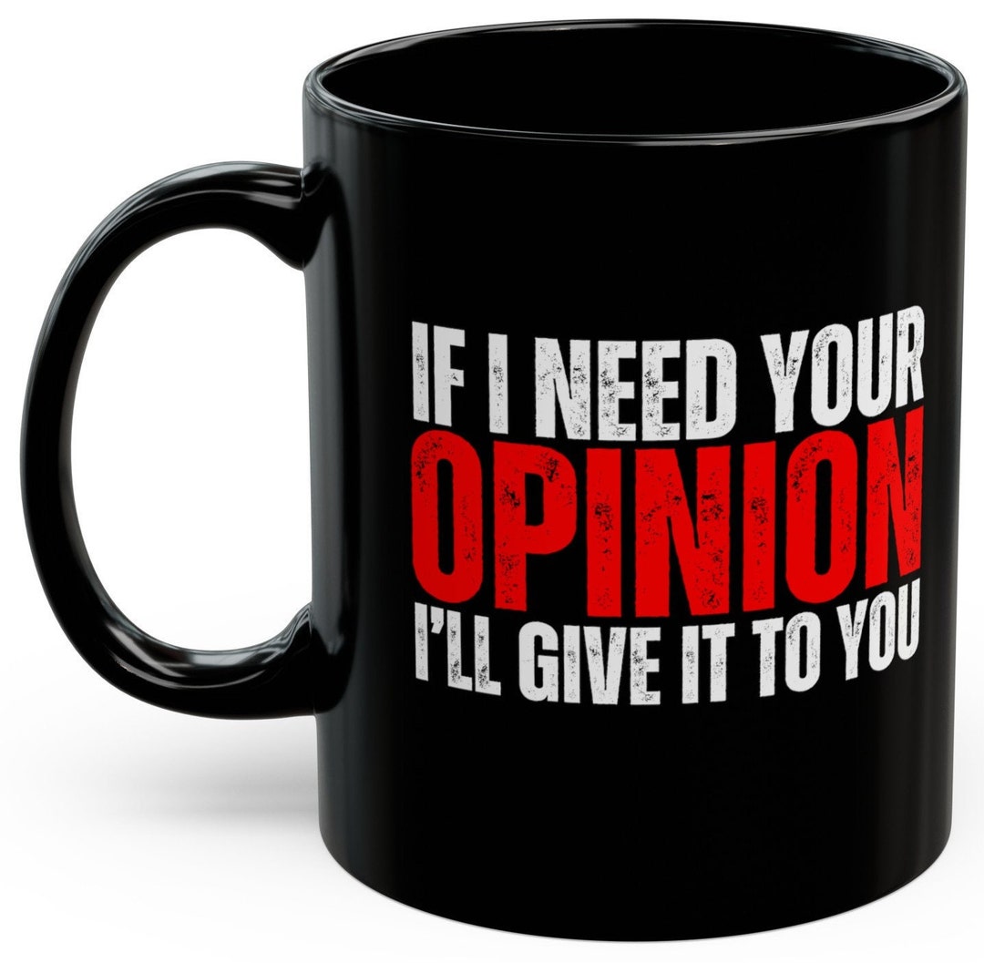 Funny Rude Coffee Mug If I Need Your Opinion I'll Give It to You Rude ...