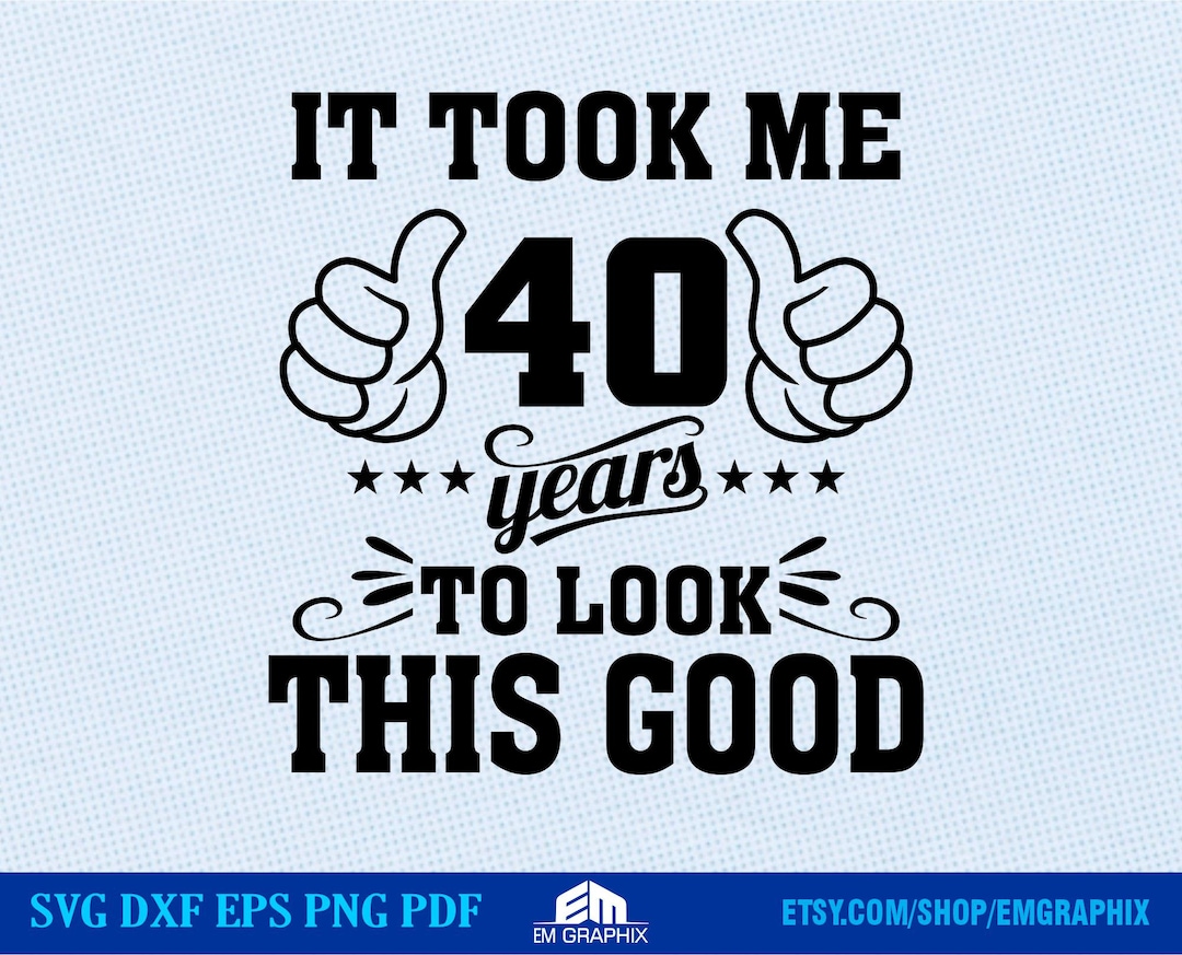 40th Birthday SVG | It Took Me 40 Years to Look This Good | 40 Birthday ... 40th Birthday SVG | It Took Me 40 Years to Look This Good | 40 Birthday ...