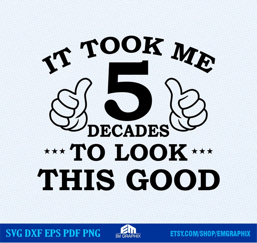 50th Birthday SVG, It Took Me 5 Decades to Look This Good - Svg Dxf Png ...