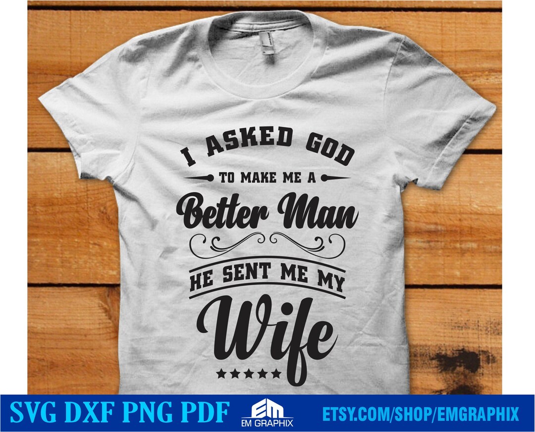 Husband Shirt Svg I Asked God To Make Me A Better Man He Sent Me My