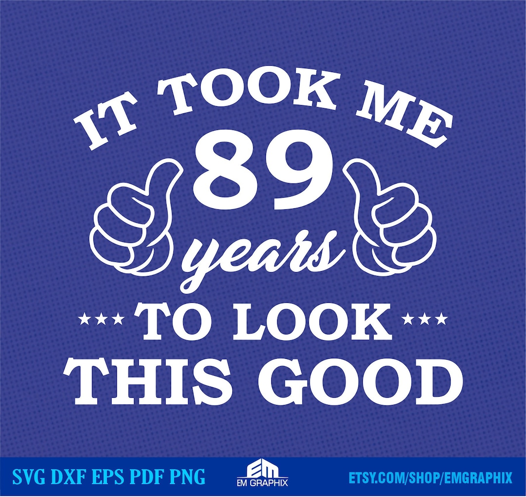 89th Birthday SVG Design | 89 Years Old Birthday Shirt | It Took Me 89 ...