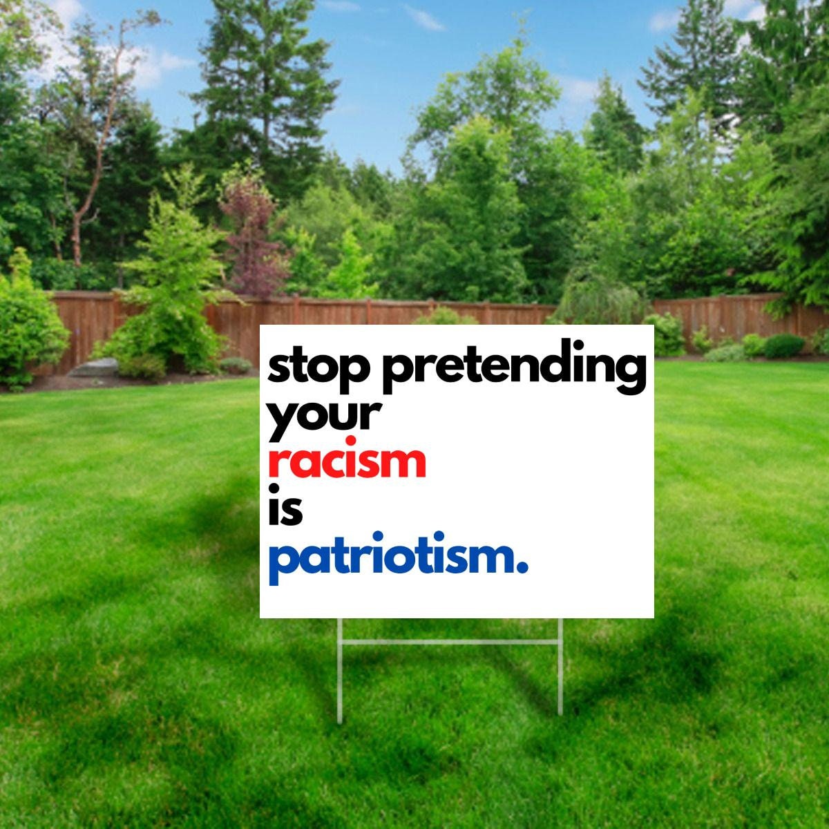 Anti Racism, Stop Pretending Your Racism is Patriotism 24 X 18 Inch ...