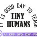 Tiny Humans Svg, It is a Good Day to Teach Tiny Humans Svg, Teacher ...