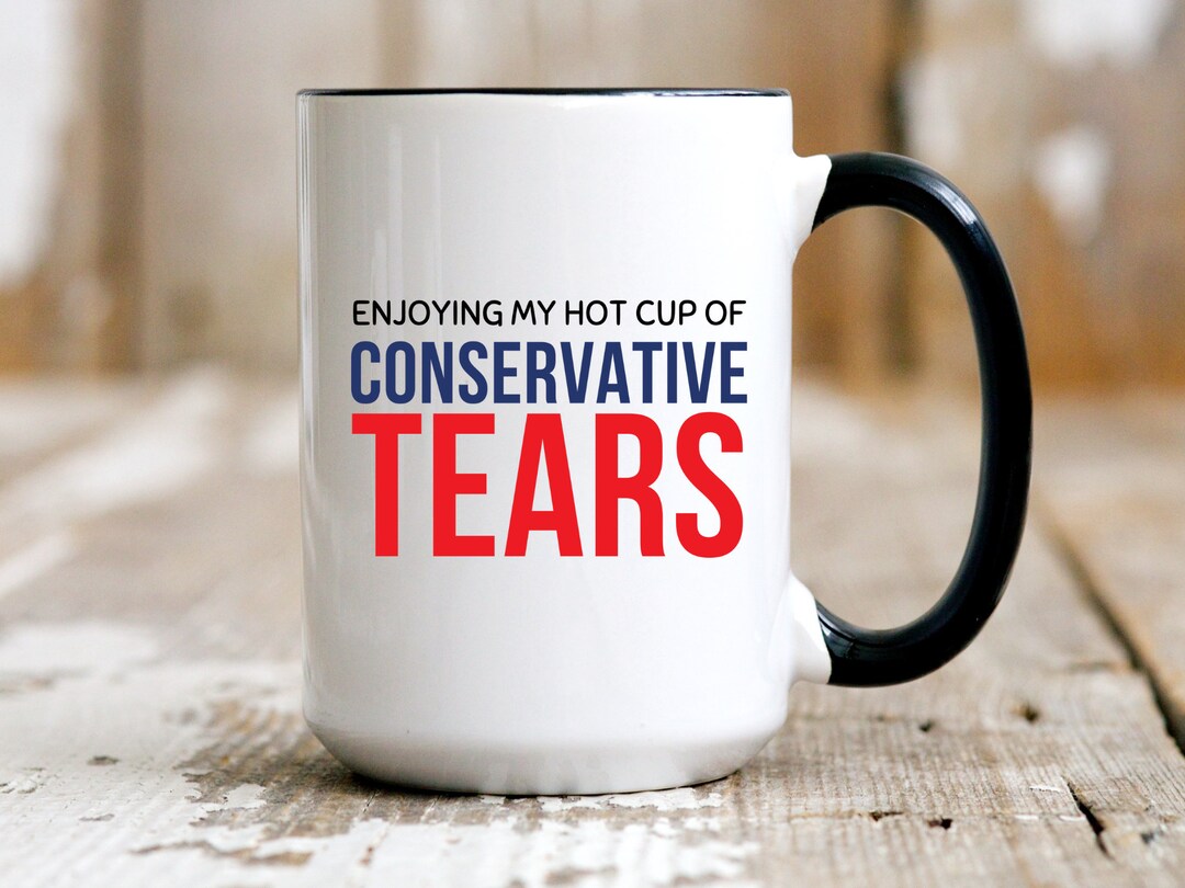 Enjoying My Hot Cup of the Conservative's Tears, Funny Coffee Mug ...