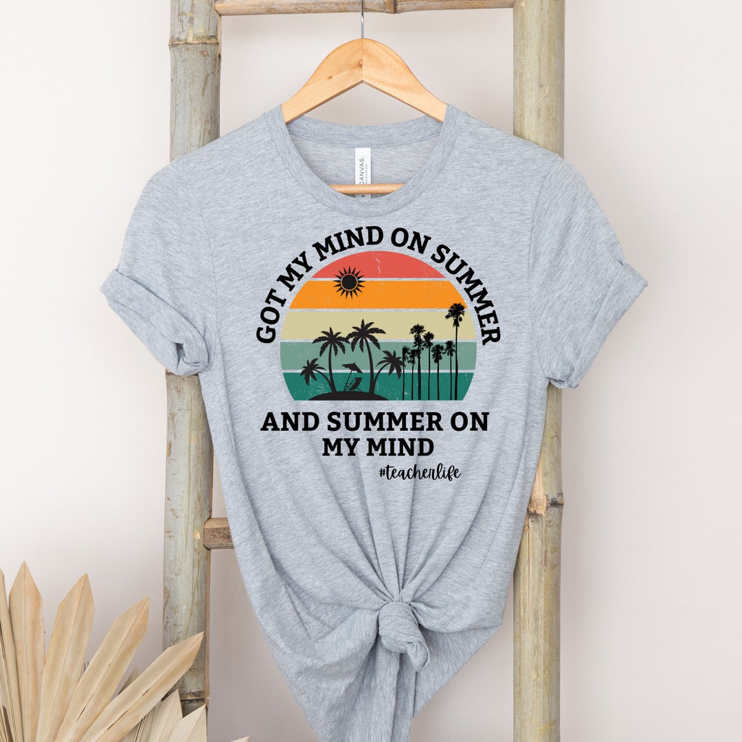 Teacher Summer Shirt, Teacher Life Shirt/sweatshirt, Got My Mind on ...