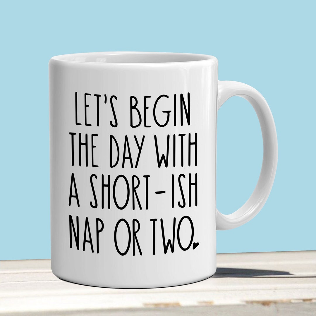 Let's Begin the Day With A Short-ish Nap or Two Coffee Custom Mug ...