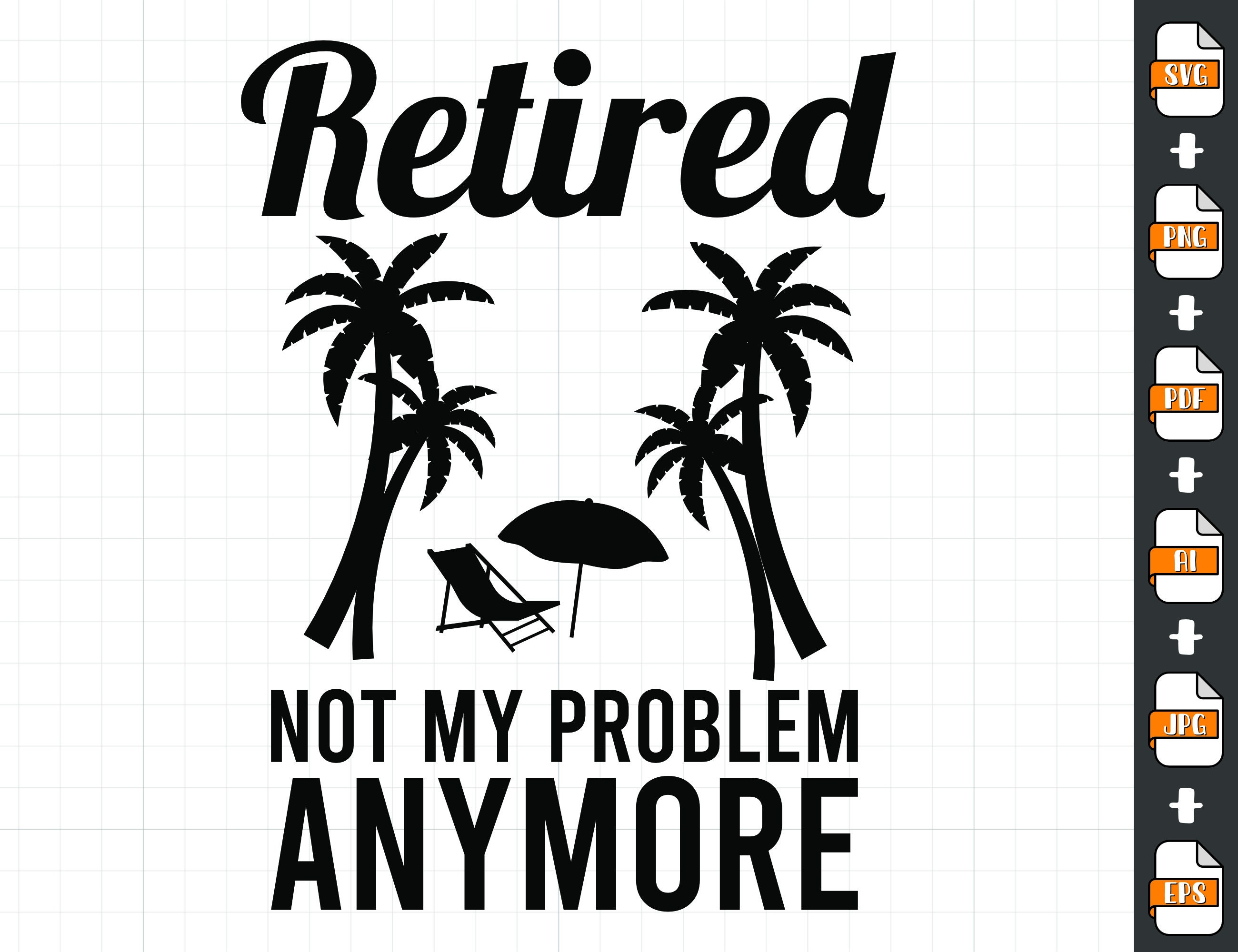 Retired SVG Retirement SVG Retired 2022 Not My Problem Anymore | Etsy