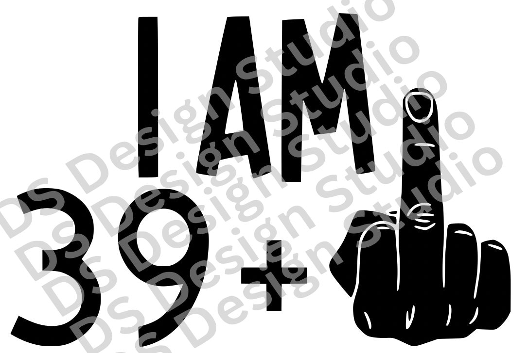 I Am 39 Middle Finger, Silhouette Design, 40th Birthday Funny, SVG ...
