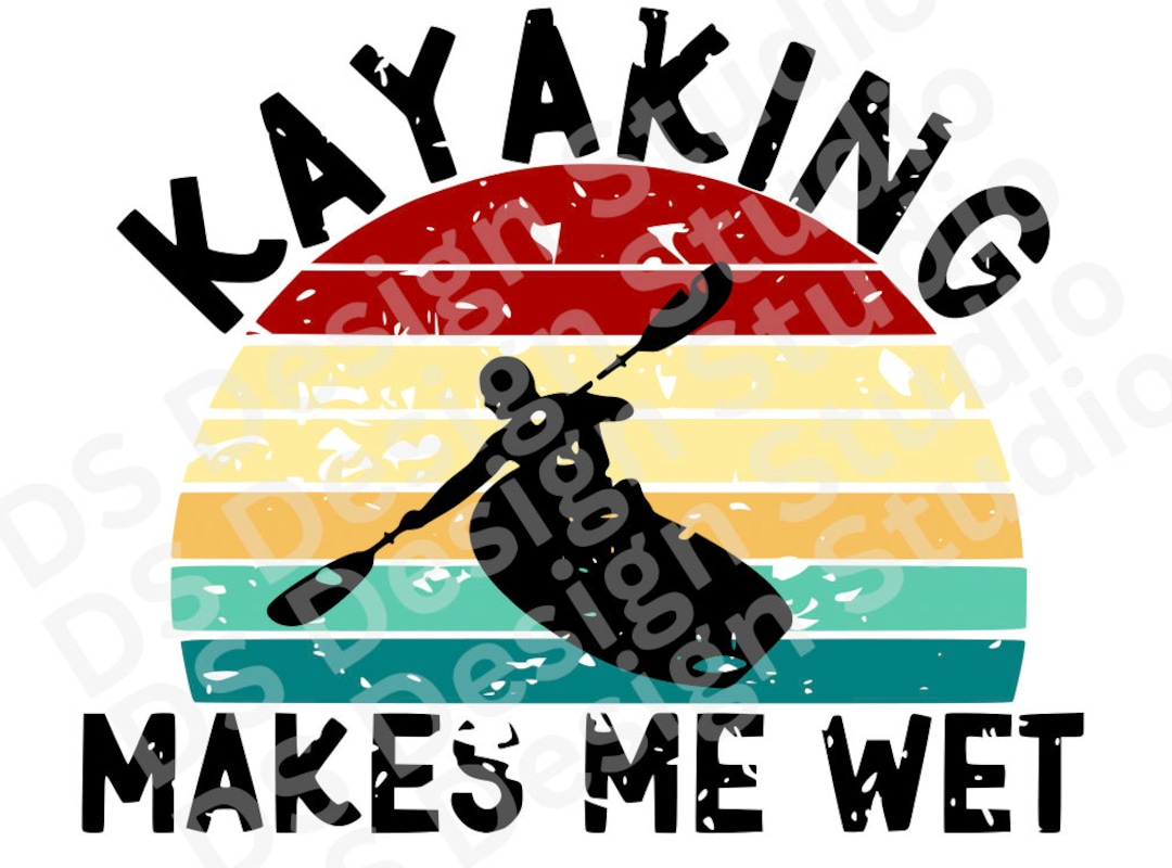 Kayaking Funny, Kayak Life, Kayaking Makes Me Wet, SVG File, PDF, PNG ...