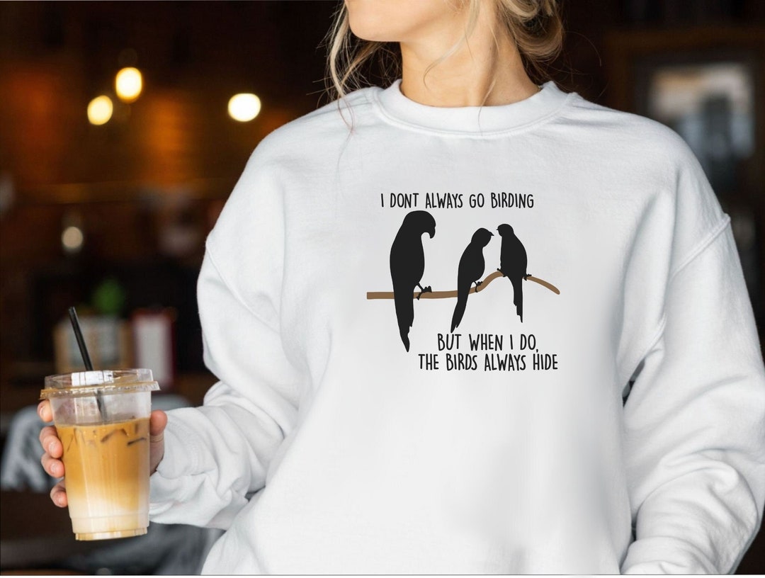 I Dont Always Go Birding but When I Do They Always Hide Crewneck, Funny ...