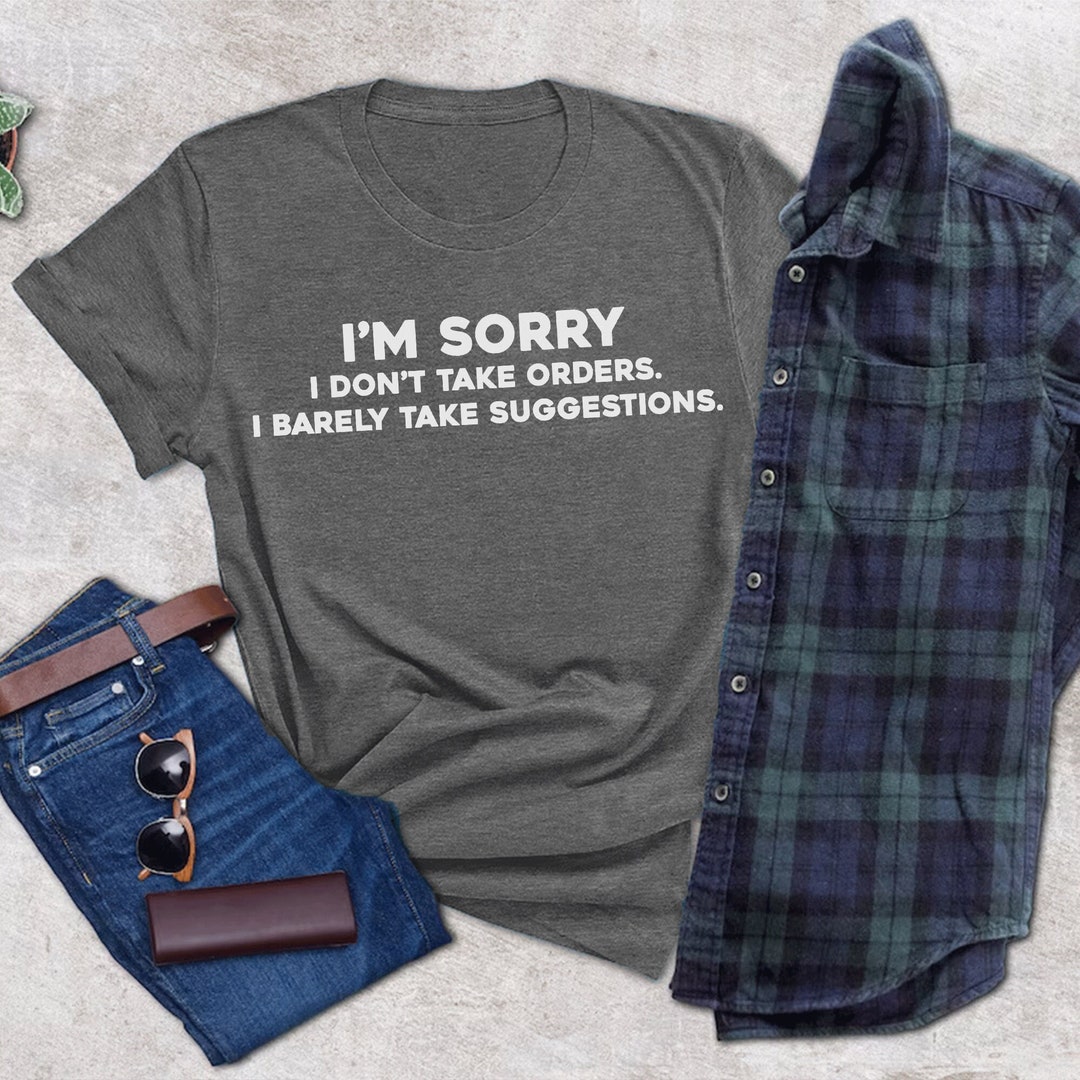 I'm Sorry I Don't Take Order..., Printed Unisex T-shirt - Lifestyle ...