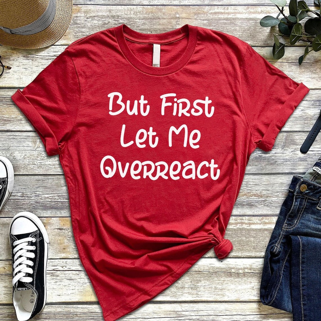 But First Let Me Overreact... Funny Screen Printed T-shirt - Lifestyle ...