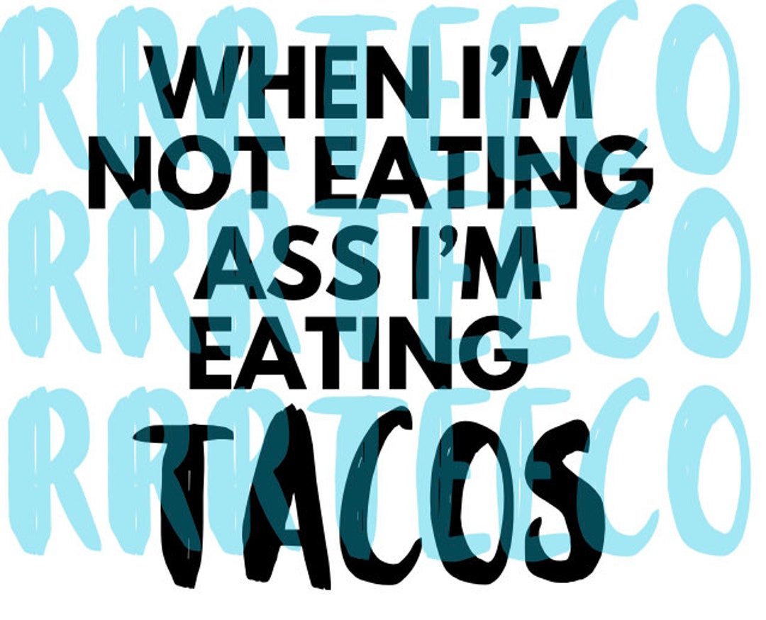 When I’m Not Eating Ass I’m Eating Tacos Png - Etsy