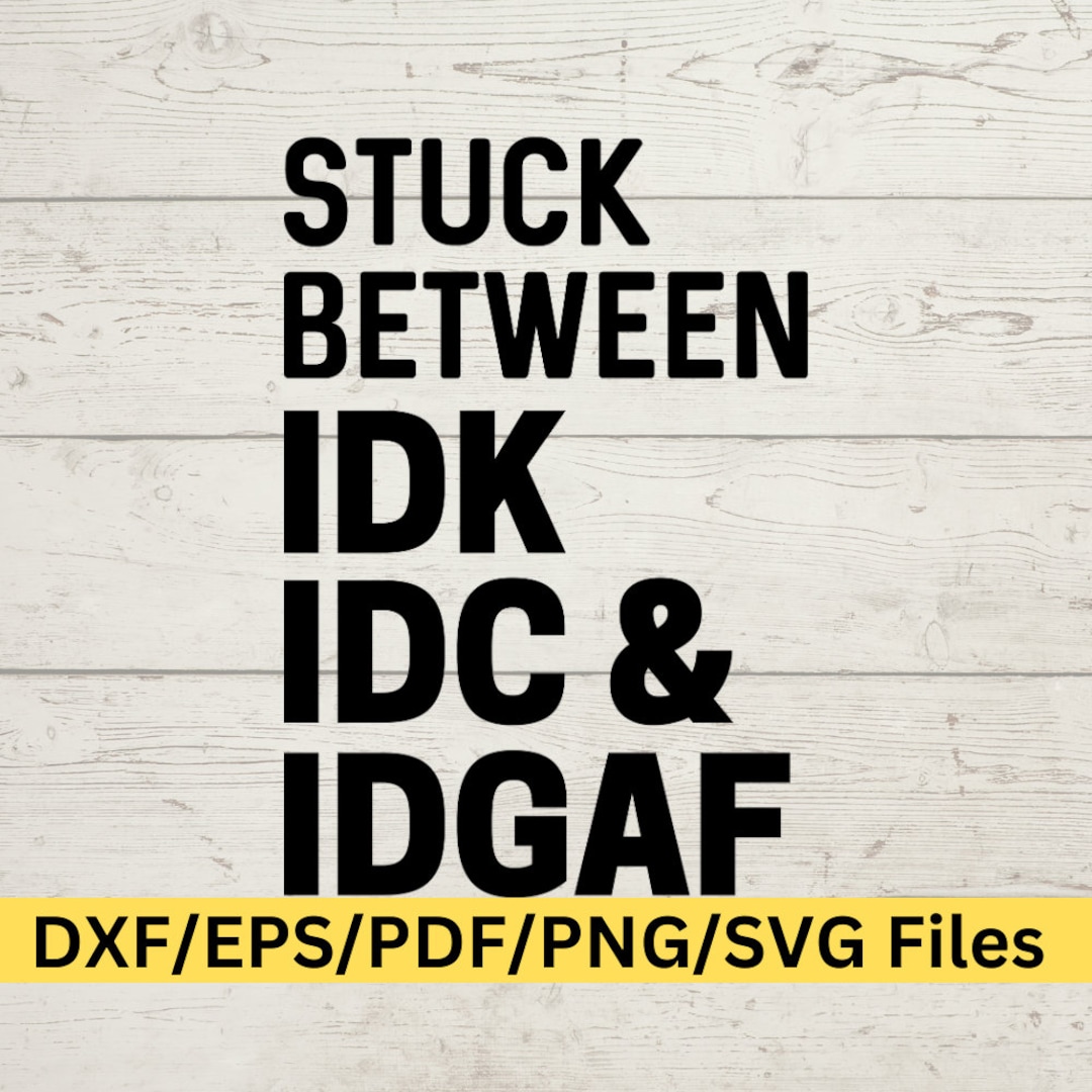 Stuck Between IDK, IDC & IDGAF Svg, Sarcastic Svg, Idk Svg, Dont Care ...