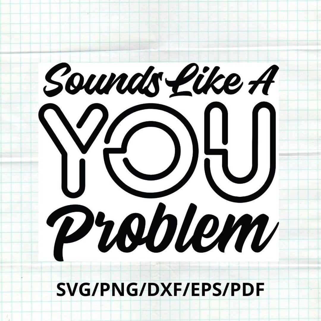 Sounds Like A You Problem Png, Attitude Png Svg - Etsy