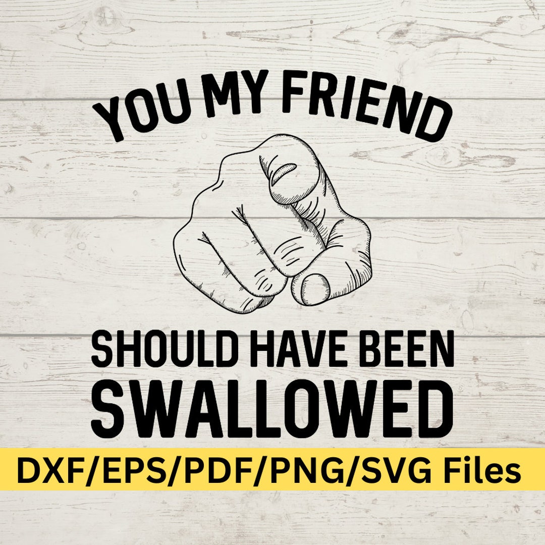 You My Friend Should Have Been Swallowed Svg Rude Sayings Png Etsy