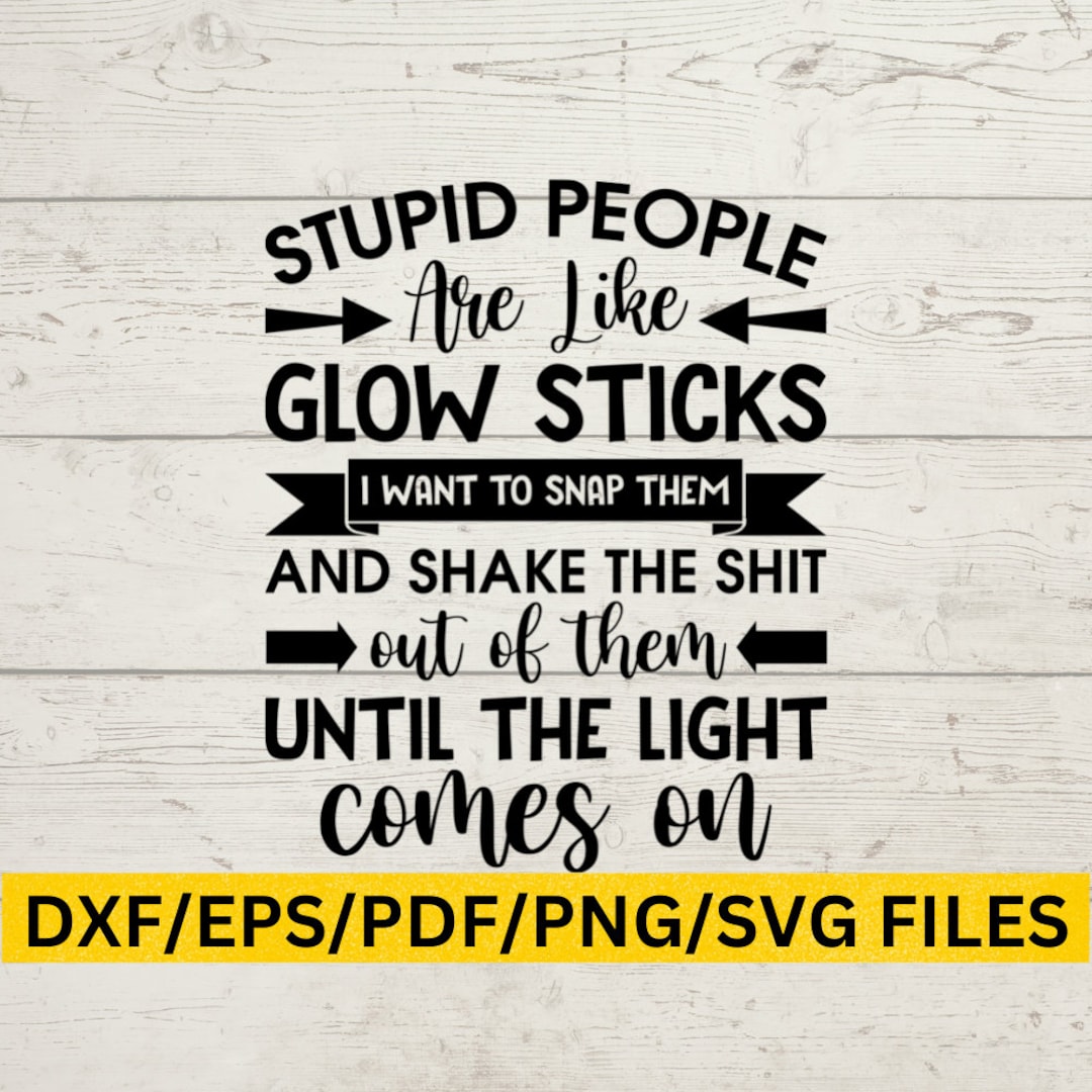 Stupid People Are Like Glowsticks, I Want to Snap Them and Shake the ...