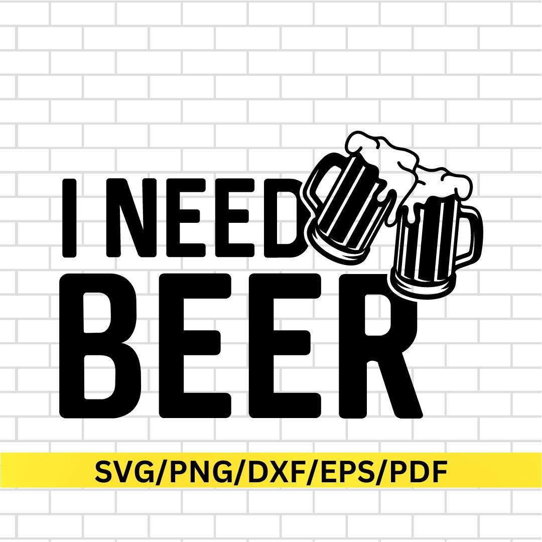 I Need Beer Png-beer Svg-funny Drinking Shirt Sign-digital Design for ...