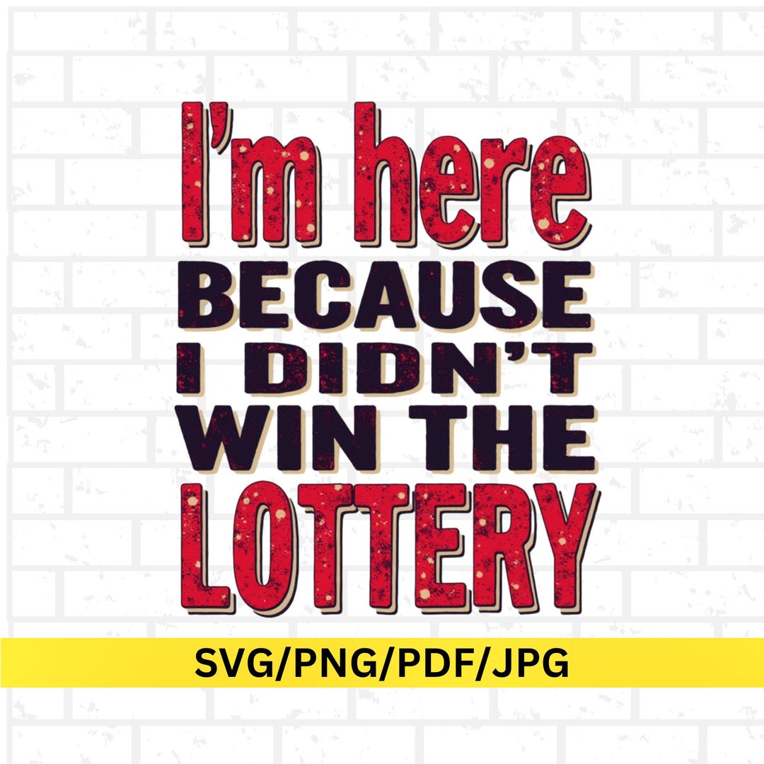I’m Here Because I Didn’t Win the Lottery SVG, Funny Work Quote PNG ...
