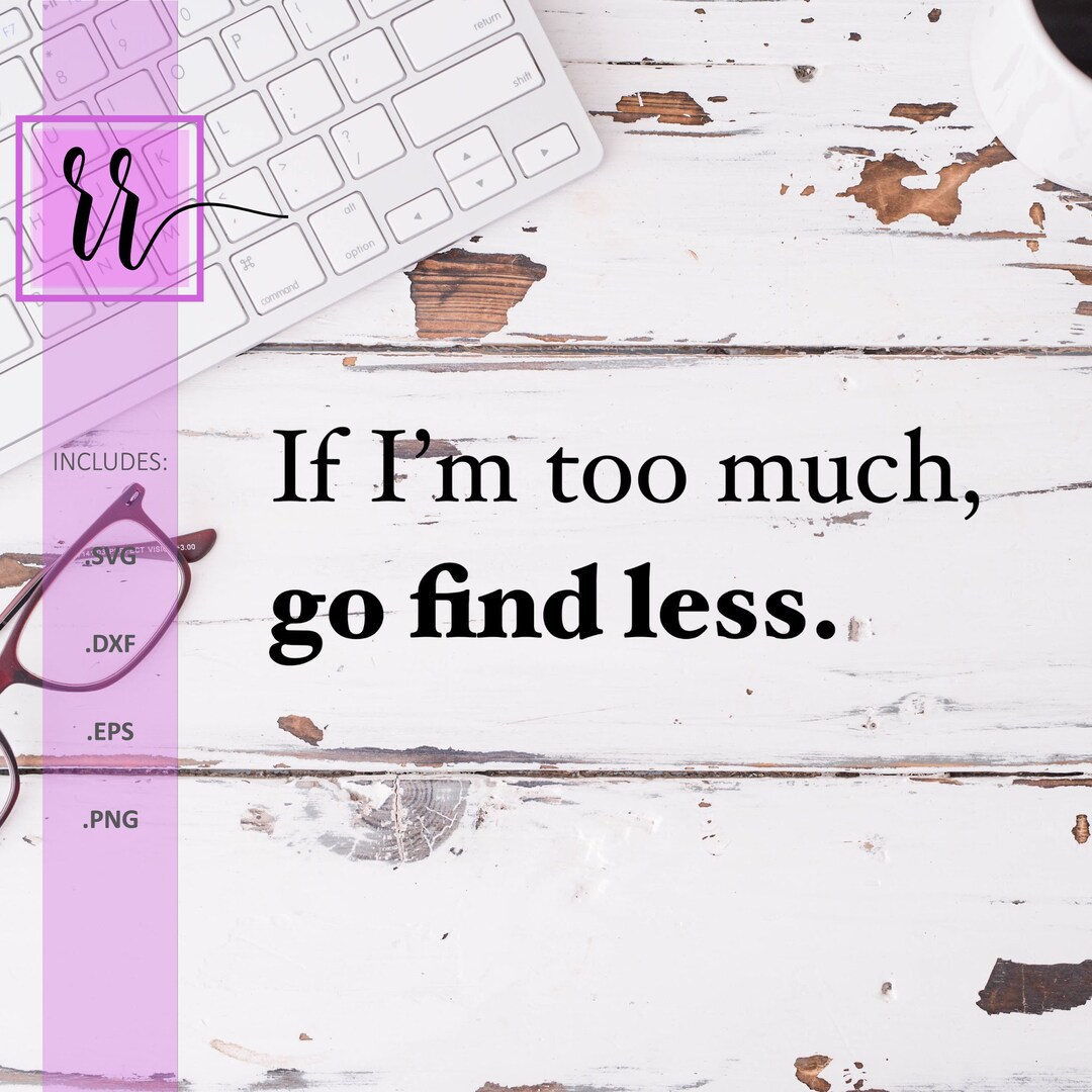 If I'm Too Much, Go Find Less SVG Too Much SVG Find Less SVG Personal ...