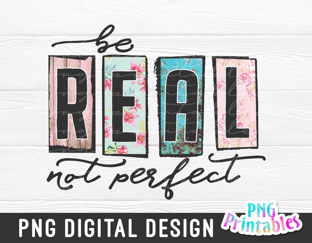 Be Real Not Perfect Png - Inspirational Png - Print File - Sublimation ...