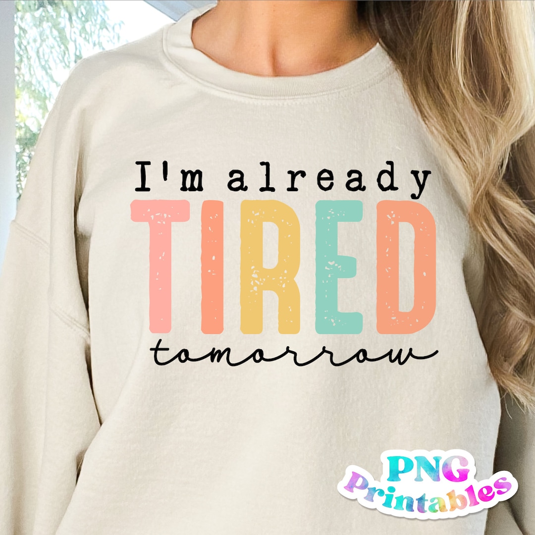 Already Tired Tomorrow Png - Funny Png - Print File - Funny Sublimation ...