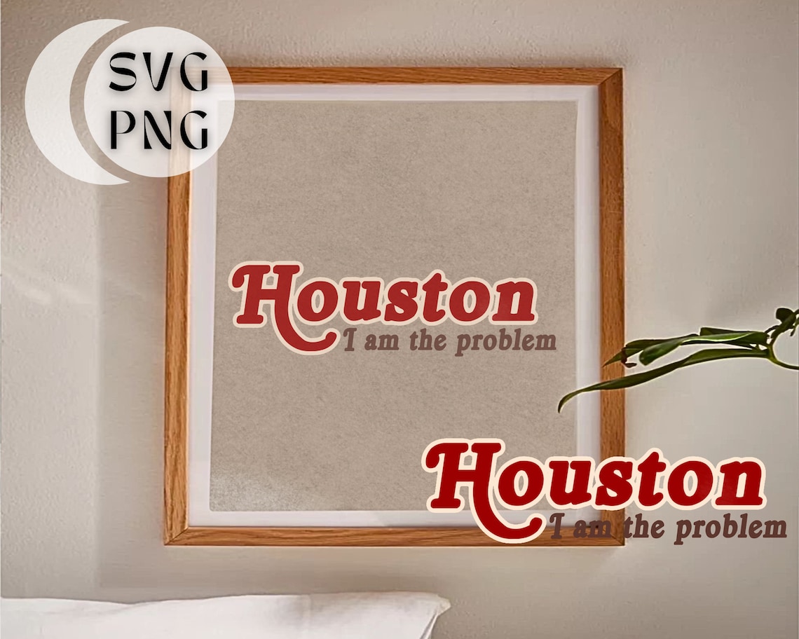 Houston I Am the Problem Svg Png - Etsy