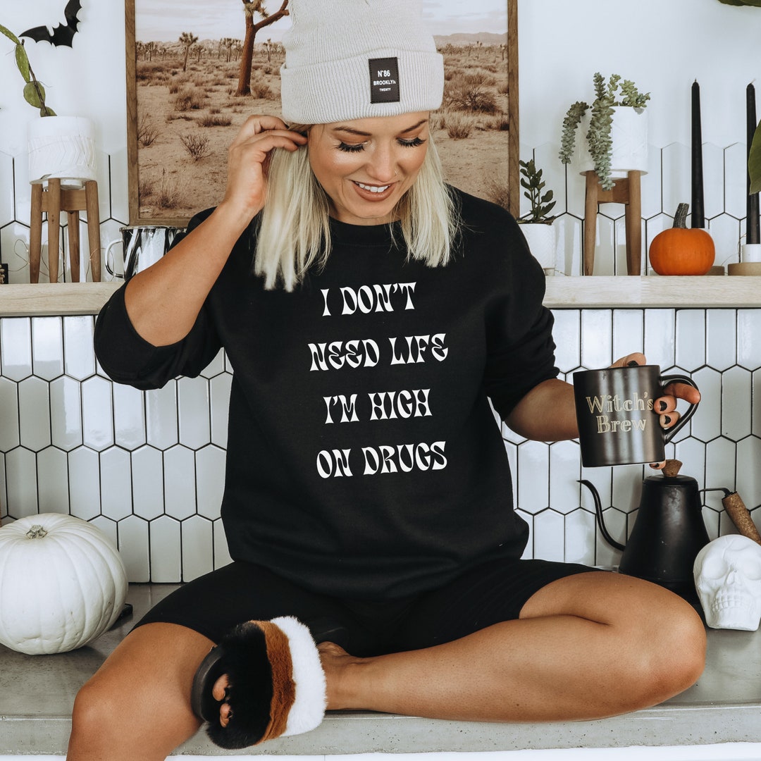 I Dont Need Life Im High on Drugs Sweatshirt, Funny Sweatshirt ...