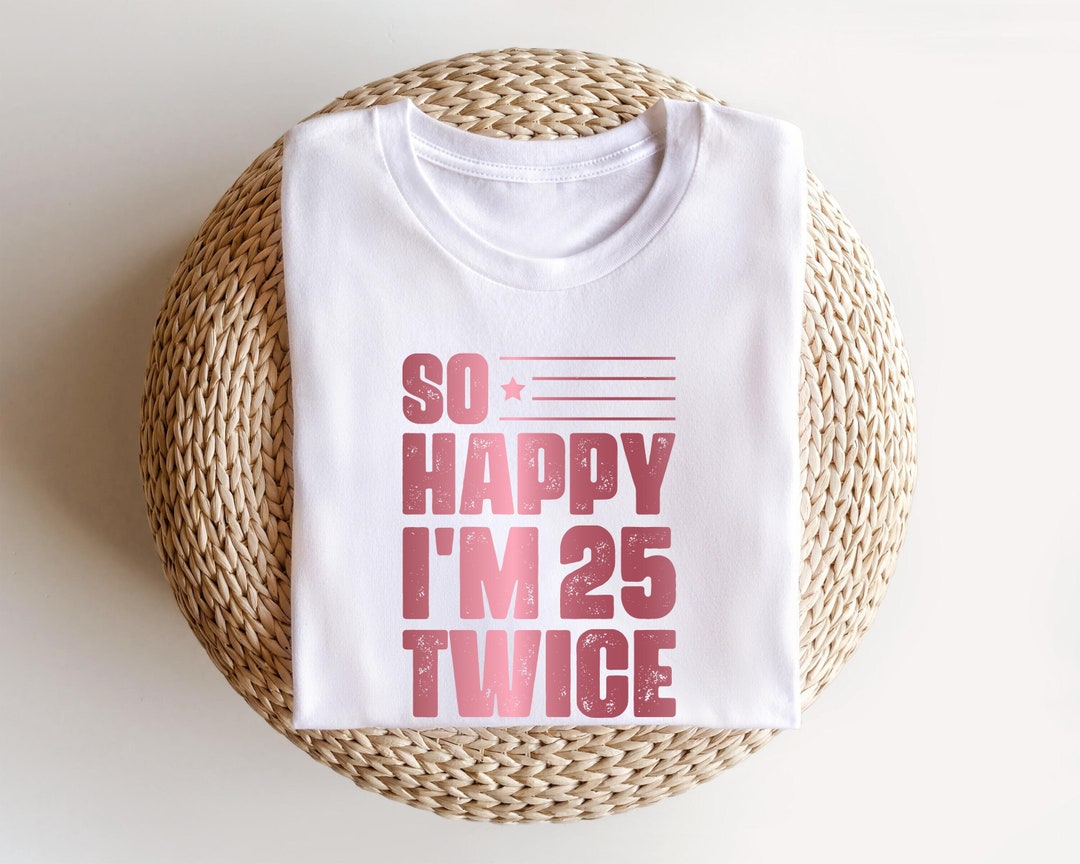 So Happy I'm 25 Twice T-shirt, 50th Birthday Shirt, 50th Funny Birthday Party Shirt ...