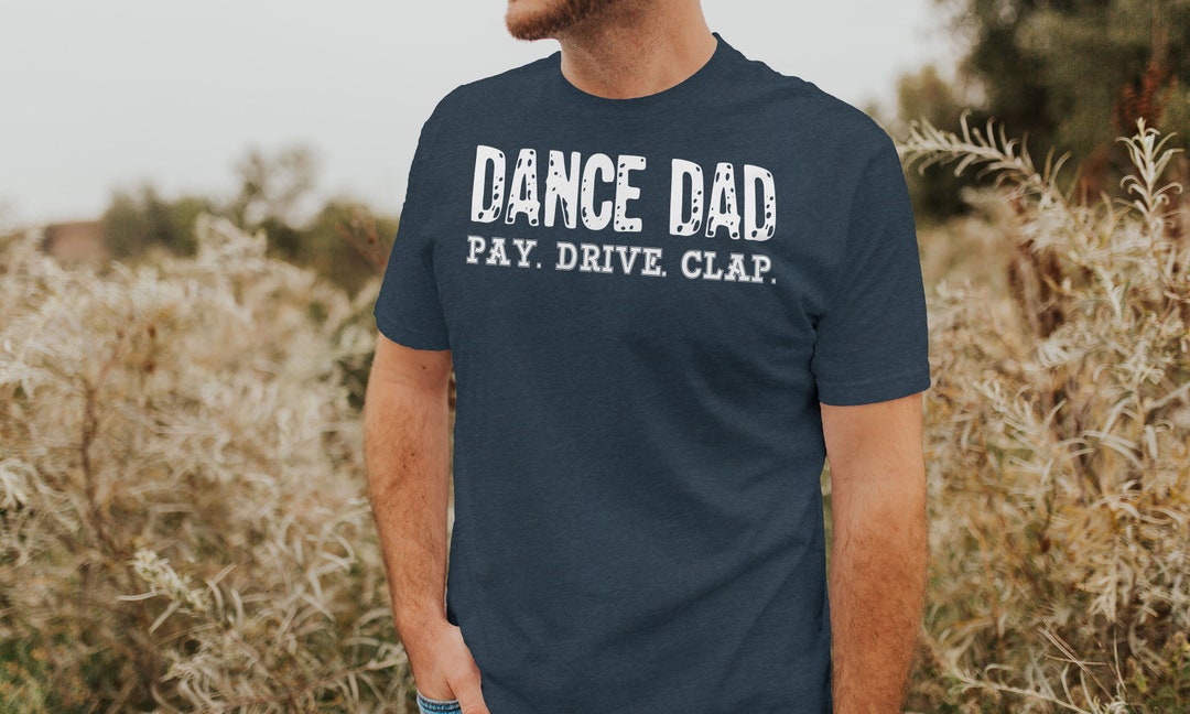 Dance Dad Pay Drive Clap Shirt, Dance Dad Shirt, Dance Shirt for Dad ...