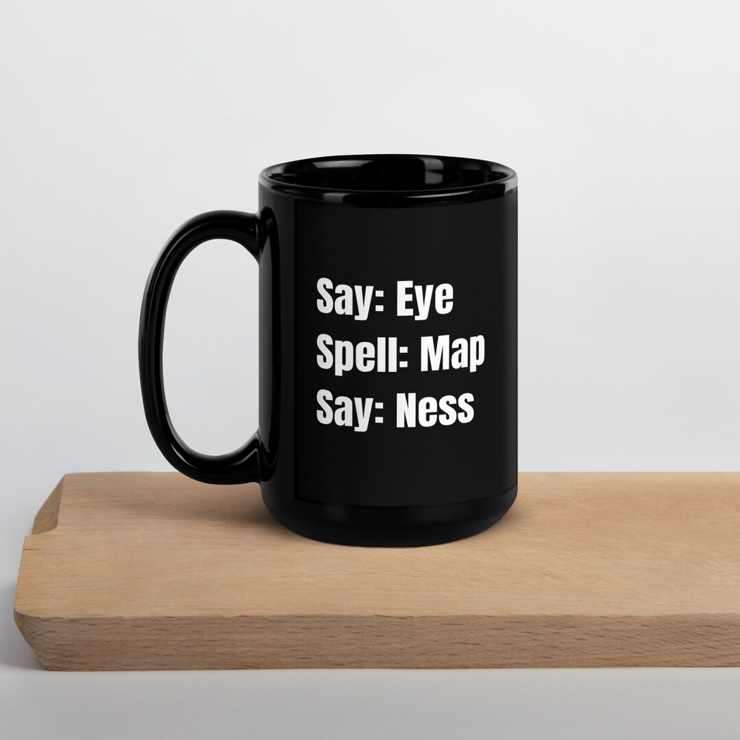 Say Eye, Spell Map, Say Ness Mug, Funny Coffee Mug, Gag Gift, I Am A ...